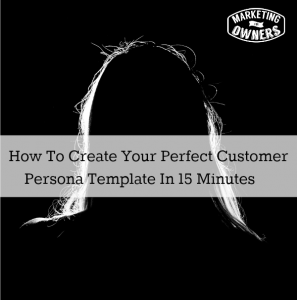 How To Create Your Perfect Customer Persona Template In 15 Minutes